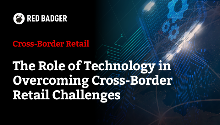 The Role of Technology in Overcoming Cross-Border Retail Challenges